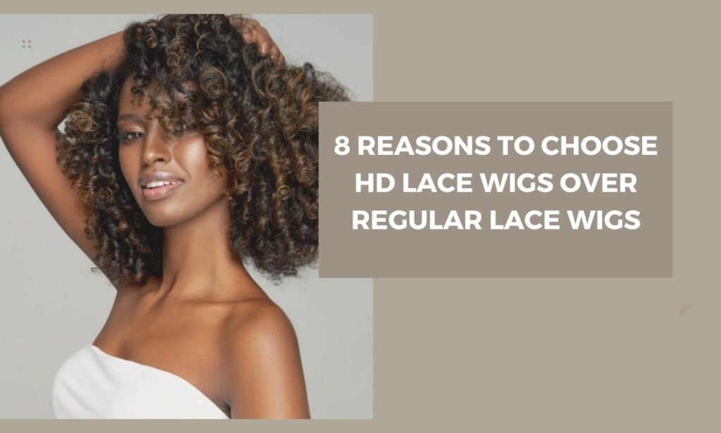 8 Reasons to Choose HD Lace Wigs over Regular Lace Wigs - TechBullion