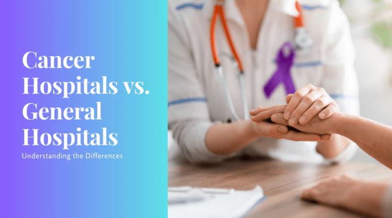 Cancer Hospitals vs. General Hospitals: Understanding the Differences ...
