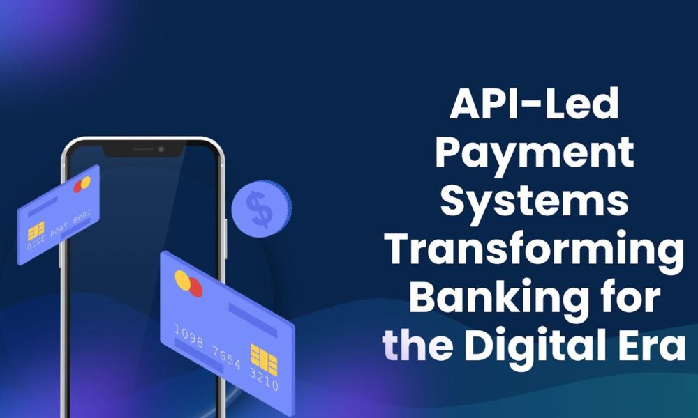 API-Led Payment Systems: Transforming Banking for the Digital Era ...
