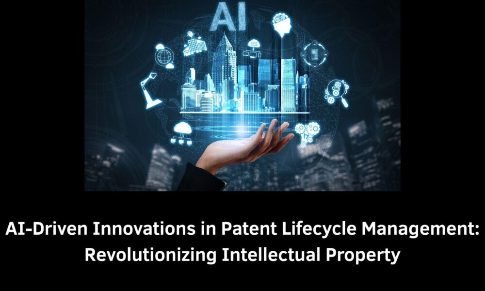 AI-Driven Innovations in Patent Lifecycle Management: Revolutionizing ...