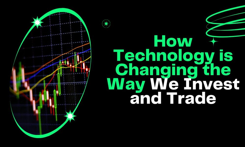How Technology is Changing the Way We Invest and Trade - TechBullion